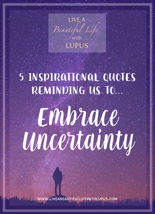 Embrace Uncertainty Quotes - Live a Beautiful Life with LupusLive a ...